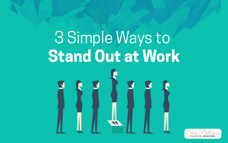 3 Simple Ways to Stand Out at Work - Toni Patterson